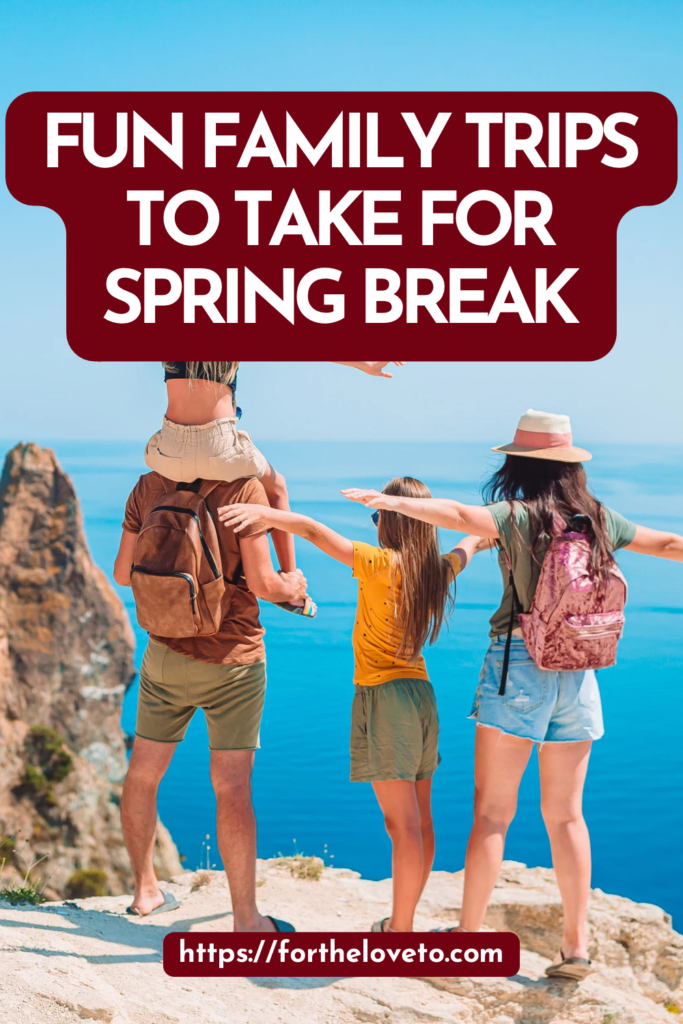 Fun Family Trips To Take for Spring Break - For The Love To